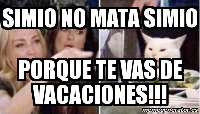 Meme Personalizado - Simio no mata simio porque te vas de vacaciones ...