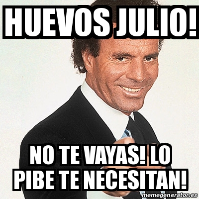 Meme Julio Iglesias - Huevos Julio! No te vayas! Lo pibe te necesitan ...