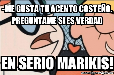 Meme Personalizado - -Me gusta tu acento costeÃ±o. Preguntame si es ...