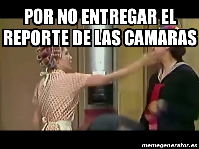 Meme Personalizado - por no entregar el reporte de las camaras - 30845598