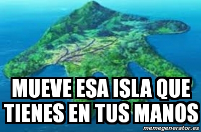 Meme Personalizado - Mueve esa isla que tienes en tus manos - 30846079