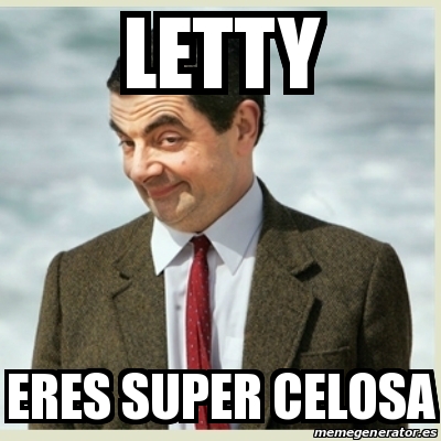 Meme Mr Bean - Letty Eres super celosa - 30846160