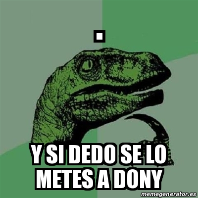 Meme Filosoraptor - . Y si dedo se lo metes a dony - 30846168