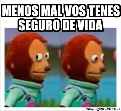 Meme Personalizado - menos mal vos tenes seguro de vida - 30846382
