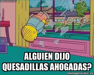 Meme Personalizado - alguien dijo quesadillas ahogadas? - 30846570