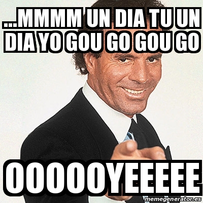 Meme Julio Iglesias - ...mmmm un dia tu un dia yo gou go gou go ...