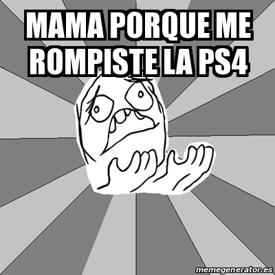 Meme Whyyy - mama porque me rompiste la ps4 - 30847458