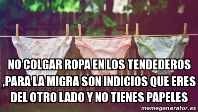 Meme Personalizado - No colgar ropa en los tendederos ,para la migra ...