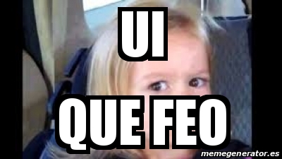 Meme Personalizado - ui que feo - 30848311