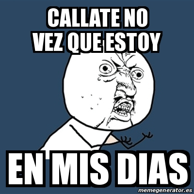 Meme Y U No - callate no vez que estoy en mis dias - 30849253