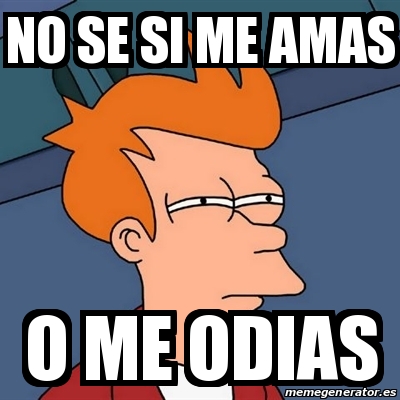 Meme Futurama Fry - No se si me amas O me odias - 30849684
