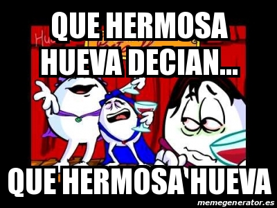 Meme Personalizado - que hermosa hueva decian... que hermosa hueva ...