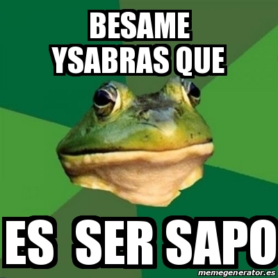 Meme Foul Bachelor Frog - besame ysabras que es ser sapo - 30850859