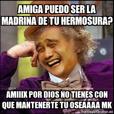 Meme Yao Wonka - Amiga puedo ser la madrina de tu hermosura? Amiiix por ...