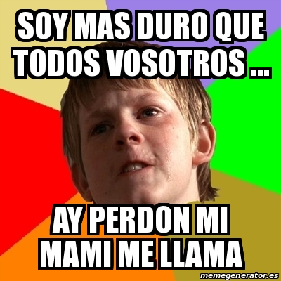 Meme Chico Malo - soy mas duro que todos vosotros ... ay perdon mi mami ...