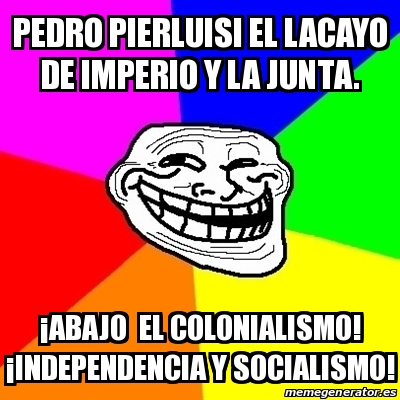 Meme Troll - Pedro Pierluisi el lacayo de imperio y la Junta. Â¡Abajo ...