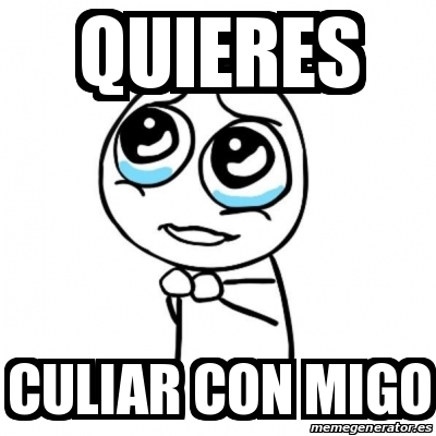 Meme Por favor - quieres culiar con migo - 30853199