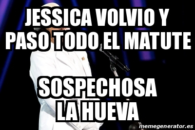 Meme Personalizado - JESSICA VOLVIO Y PASO TODO EL MATUTE SOSPECHOSA LA ...