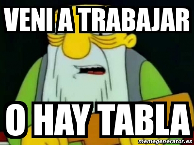 Meme Personalizado - Veni a trabajar O hay TABLA - 30853446