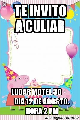 Meme Personalizado - TE INVITO A CULIAR Lugar motel 3D Dia 12 de agosto ...