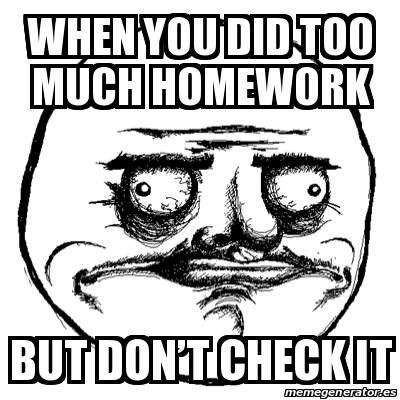 Meme Me Gusta - When you did too much homework But donâ€™t check it ...