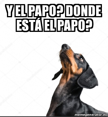 Meme Personalizado - Y el papo? Donde estÃ¡ el papo? - 30854308