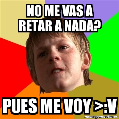 Meme Chico Malo - No me vas a retar a nada? Pues me voy >:v - 30855405