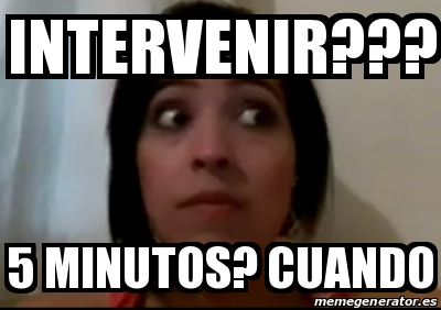 Meme Personalizado - intervenir??? 5 minutos? Cuando - 30855904