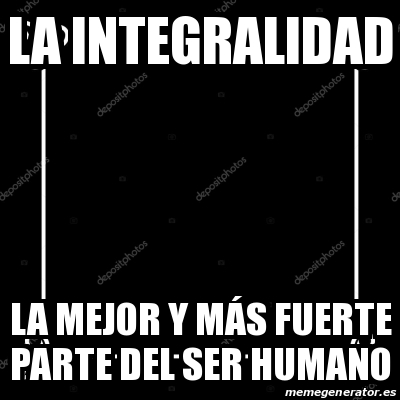 Meme Personalizado - la integralidad la mejor y mÃ¡s fuerte parte del ...