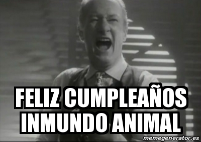Meme Personalizado - Feliz cumpleaÃ±os inmundo animal - 30857444