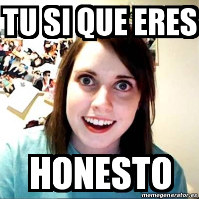 Meme Overly Attached Girlfriend - TU SI QUE ERES honesto - 30857791