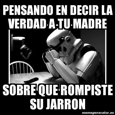 Meme Sad Trooper - pensando en decir la verdad a tu madre sobre que ...