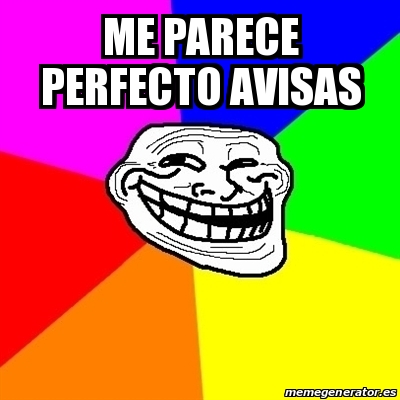 Meme Troll - me parece perfecto avisas - 30858717
