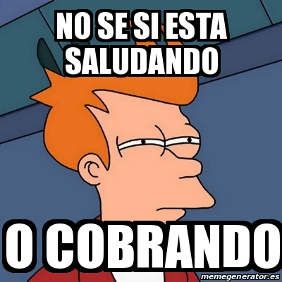 Meme Futurama Fry - no se si esta saludando O cobrando - 30859031