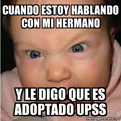 Meme Bebe furioso - cuando estoy hablando con mi hermano y le digo que ...