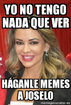Meme Personalizado - Yo no tengo nada que ver hÃ¡ganle memes a joselo ...
