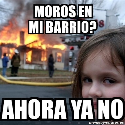 Meme Disaster Girl - Moros en mi barrio? Ahora ya no - 30860275