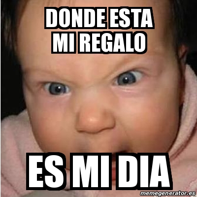 Meme Bebe furioso - donde esta mi regalo es mi dia - 30860490