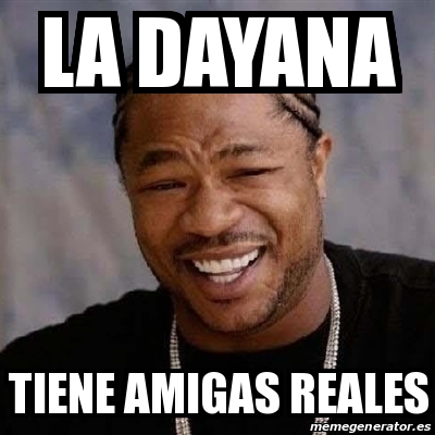 Meme Yo Dawg - LA DAYANA Tiene amigas reales - 30860781