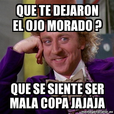 Meme Willy Wonka - Que te dejaron el ojo morado ? Que se siente ser ...