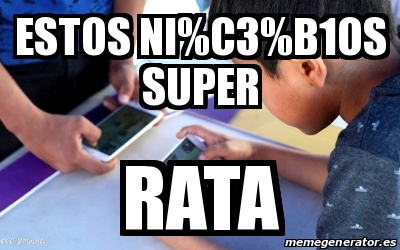 Meme Personalizado - estos ni%C3%B1os super rata - 30861400