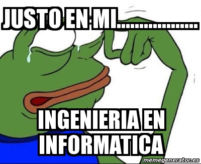 Meme Personalizado - Justo en mi.................. Ingenieria en ...