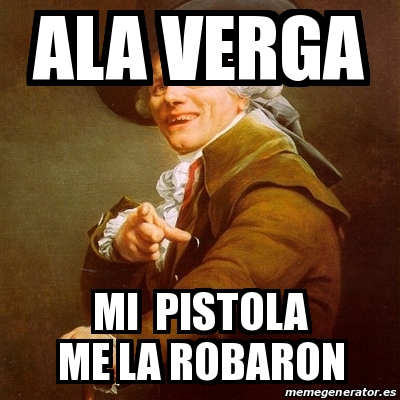 Meme Joseph Ducreux - ala verga mi pistola me la robaron - 30861480