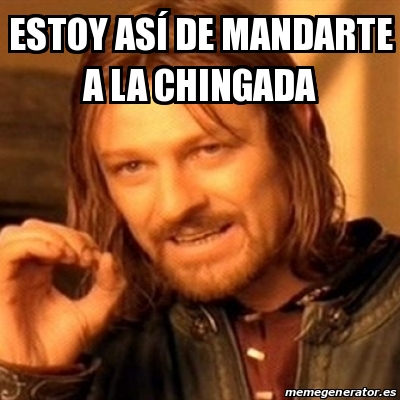 Meme Boromir - Estoy asÃ­ de mandarte a la chingada - 30861884
