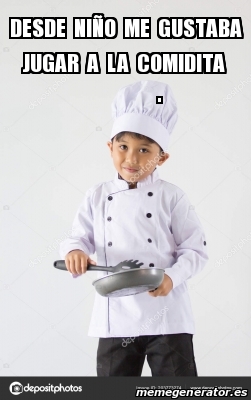 Meme Personalizado - Desde niÃ±o me gustaba jugar a la comidita ...