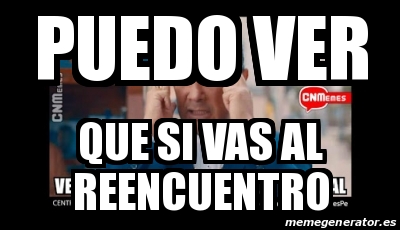 Meme Personalizado - PUEDO VER QUE SI VAS AL REENCUENTRO - 30862990