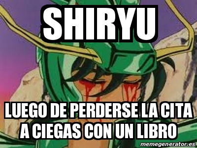 Meme Personalizado - shiryu luego de perderse la cita a ciegas con un ...