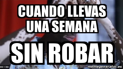 Meme Personalizado - Cuando llevas una semana sin robar - 30865696