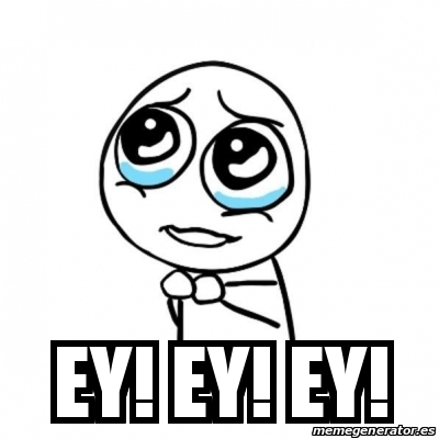 Meme Por favor - ey! ey! ey! - 30867213