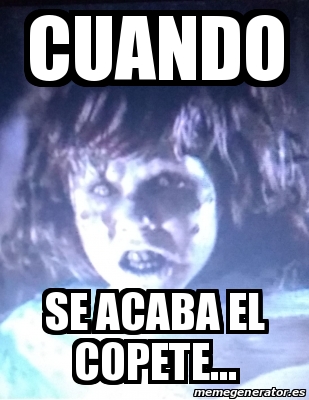 Meme Personalizado - Cuando Se acaba el copete... - 30867336